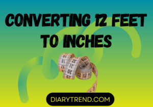 Converting 12 Feet To Inches: A Comprehensive Guide – Diary Trend